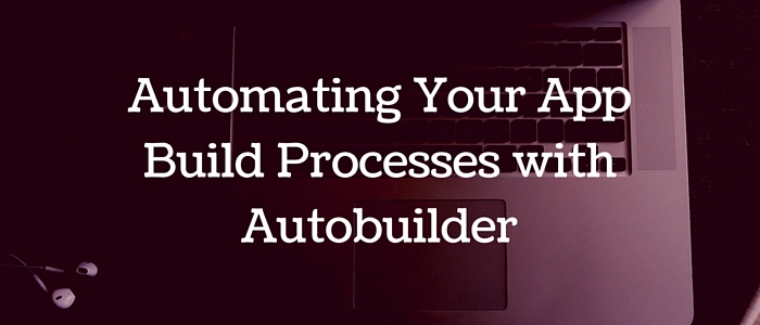 Automating Your App Build Processes with Autobuilder